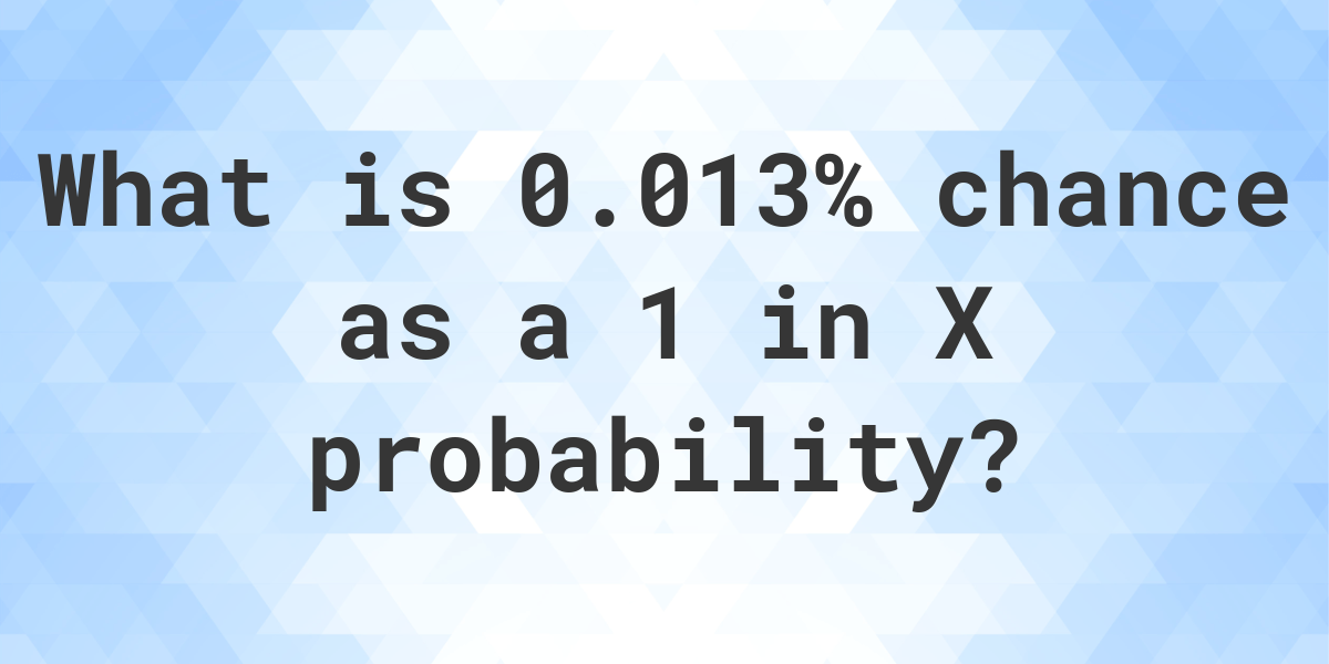 0.013% as a 1 in X probability - Calculatio