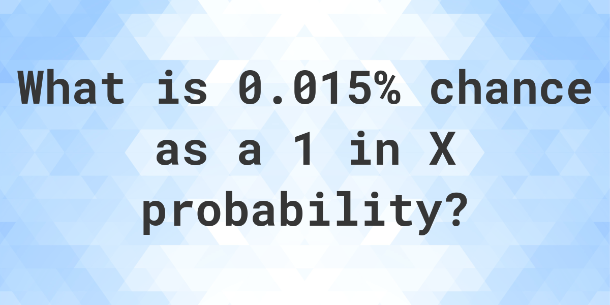 0.015% as a 1 in X probability - Calculatio