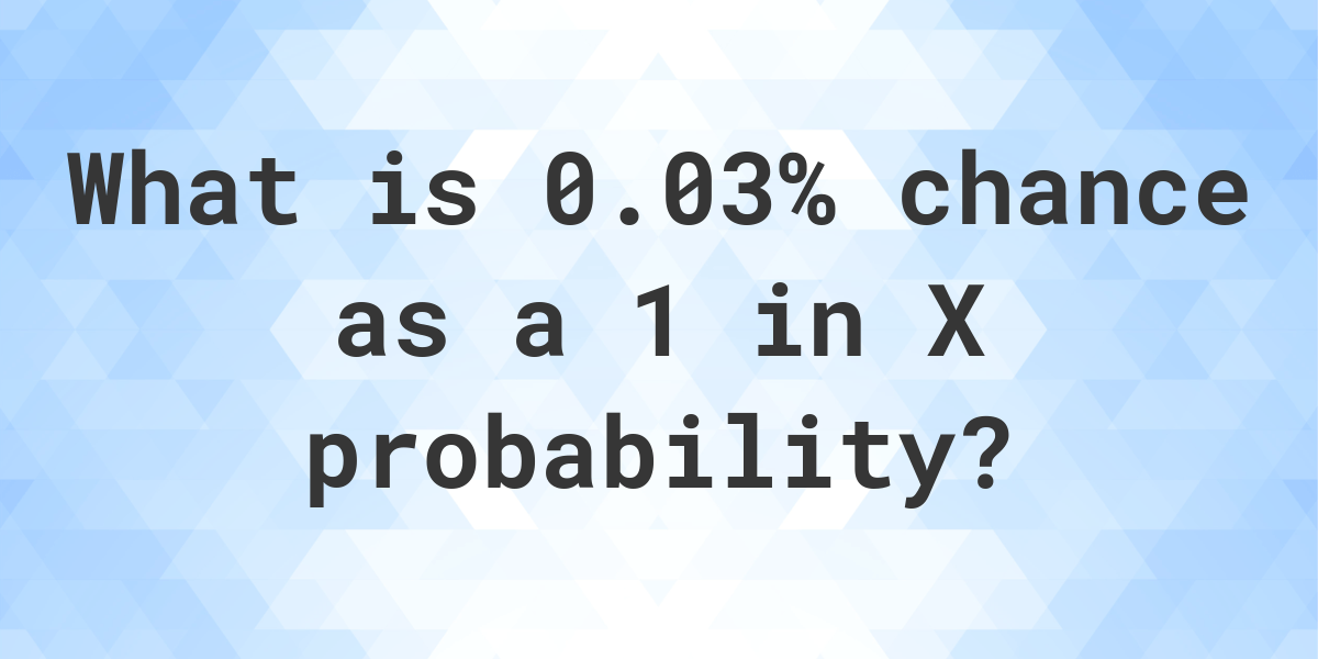 0.03% as a 1 in X probability - Calculatio