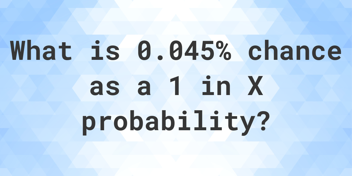 0.045% as a 1 in X probability - Calculatio