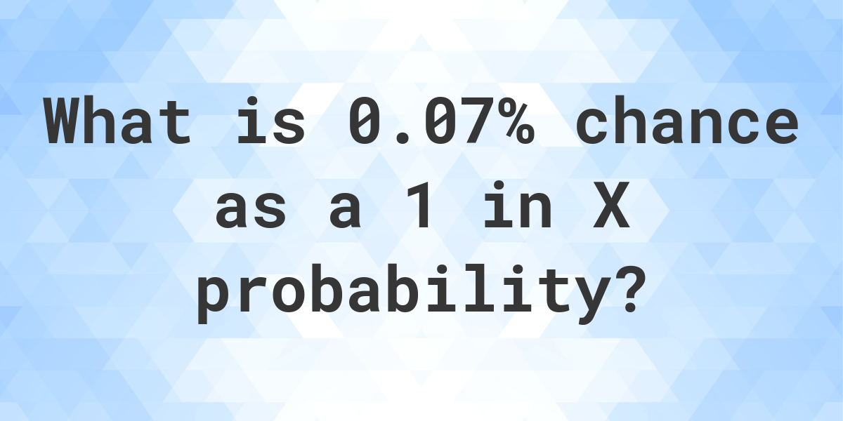0.07% as a 1 in X probability - Calculatio