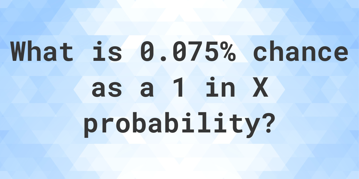 0.075% as a 1 in X probability - Calculatio