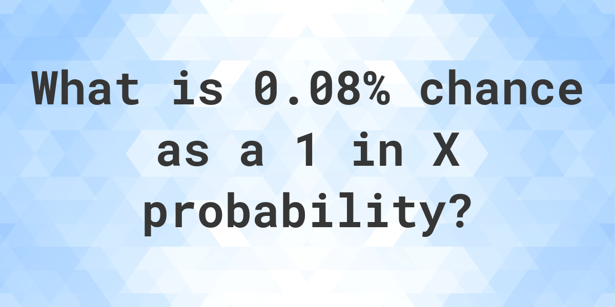 0.08% as a 1 in X probability - Calculatio