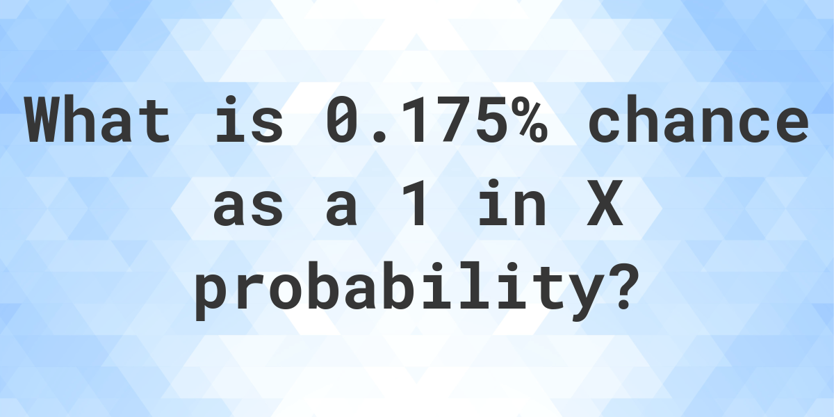 0.175% as a 1 in X probability - Calculatio
