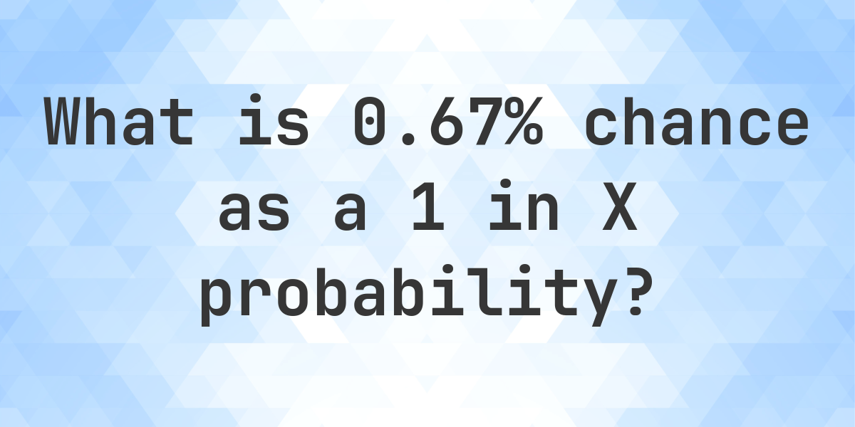 0.67% as a 1 in X probability - Calculatio