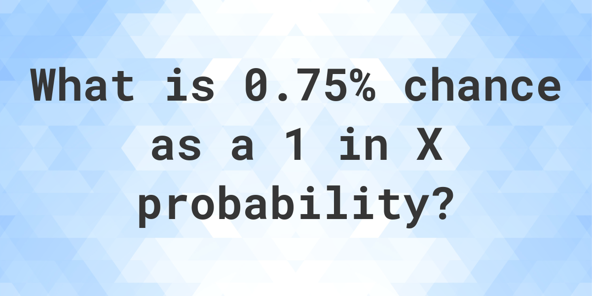 0.75% as a 1 in X probability - Calculatio
