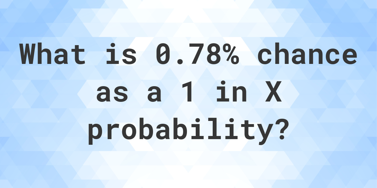 0.78% as a 1 in X probability - Calculatio