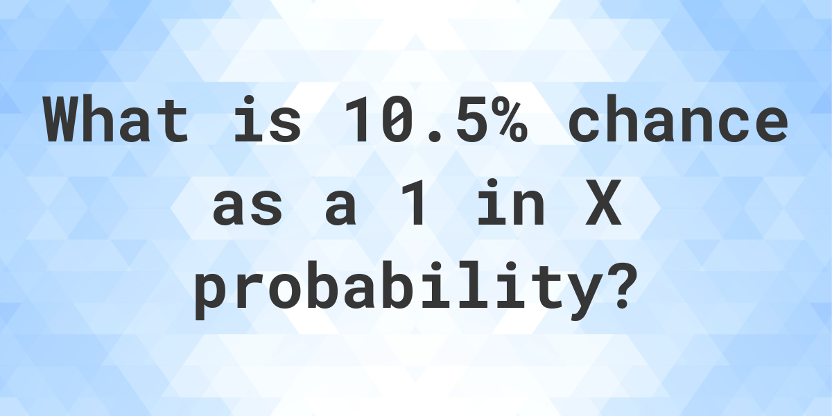 10.5% as a 1 in X probability - Calculatio