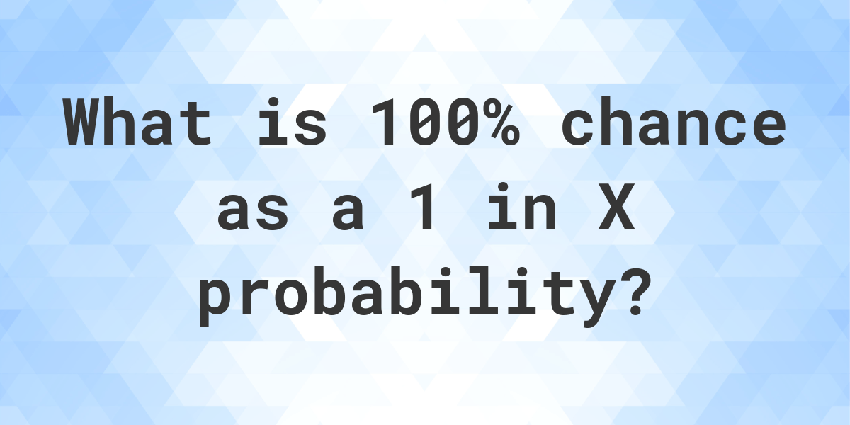 100% as a 1 in X probability - Calculatio