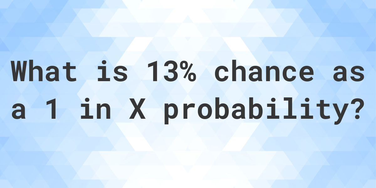 13% as a 1 in X probability - Calculatio