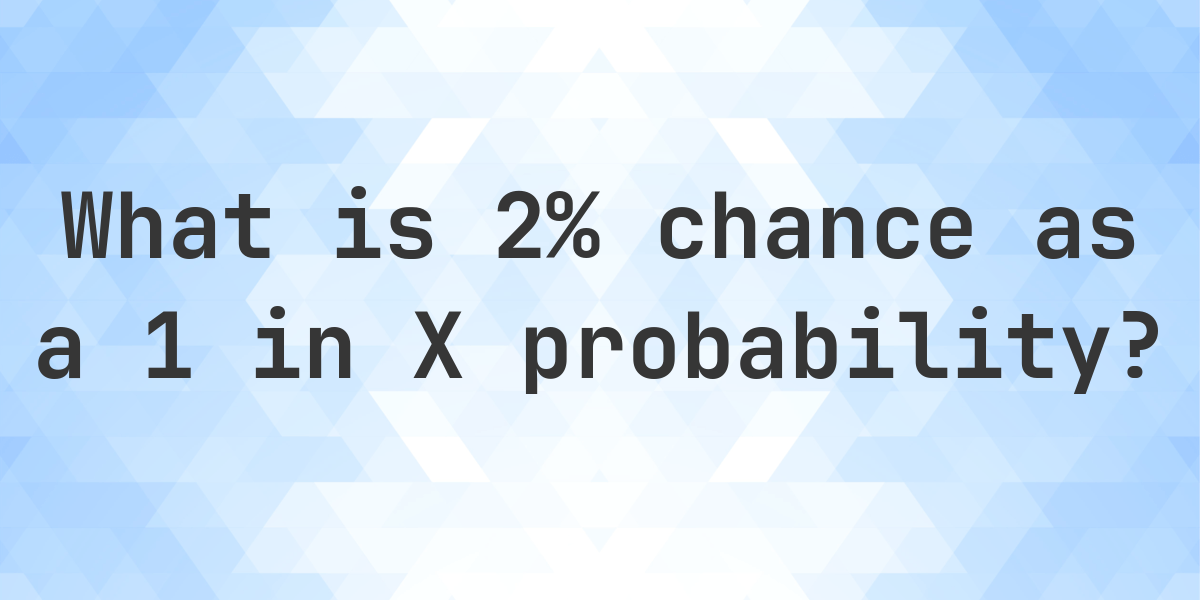 2% as a 1 in X probability - Calculatio