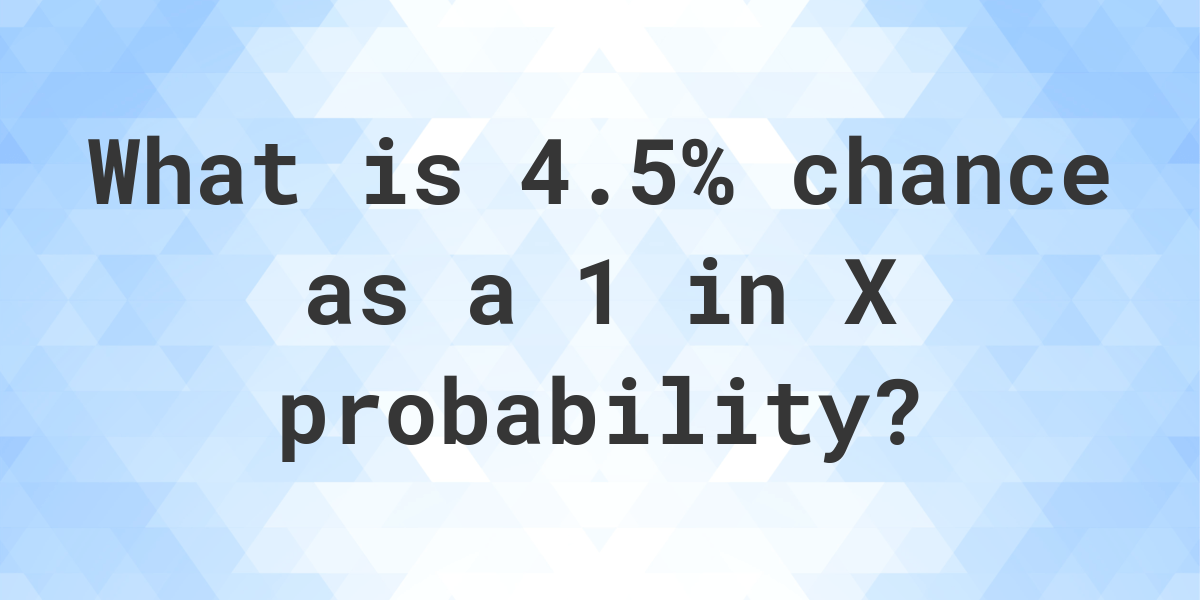 4.5% as a 1 in X probability - Calculatio
