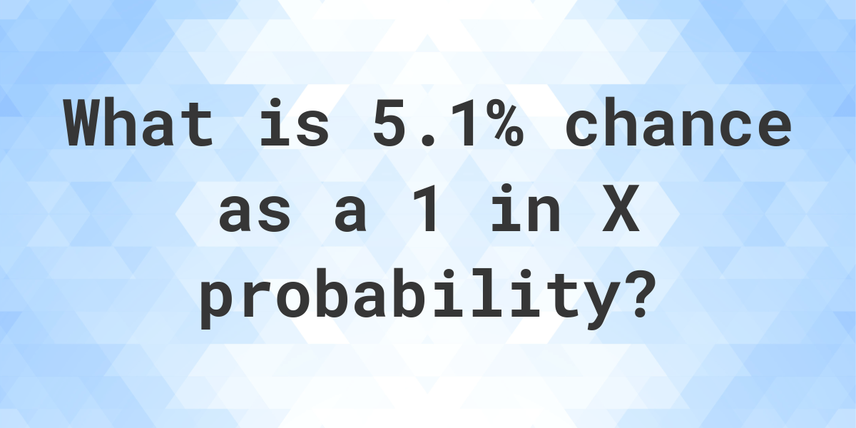 5.1% as a 1 in X probability - Calculatio