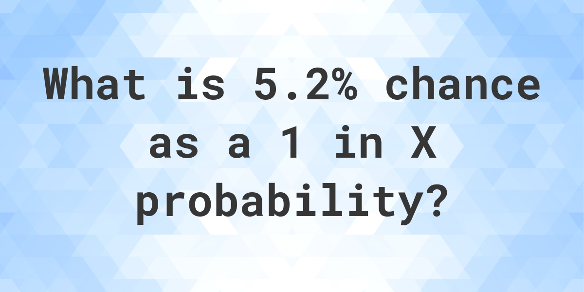 5.2% as a 1 in X probability - Calculatio