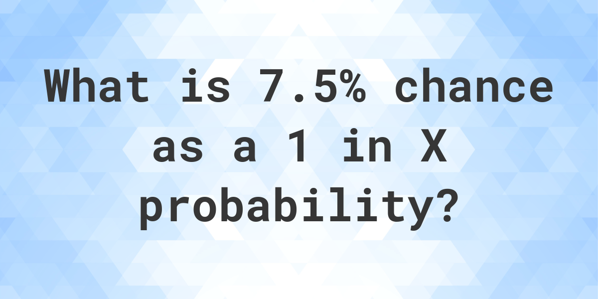 7.5% as a 1 in X probability - Calculatio