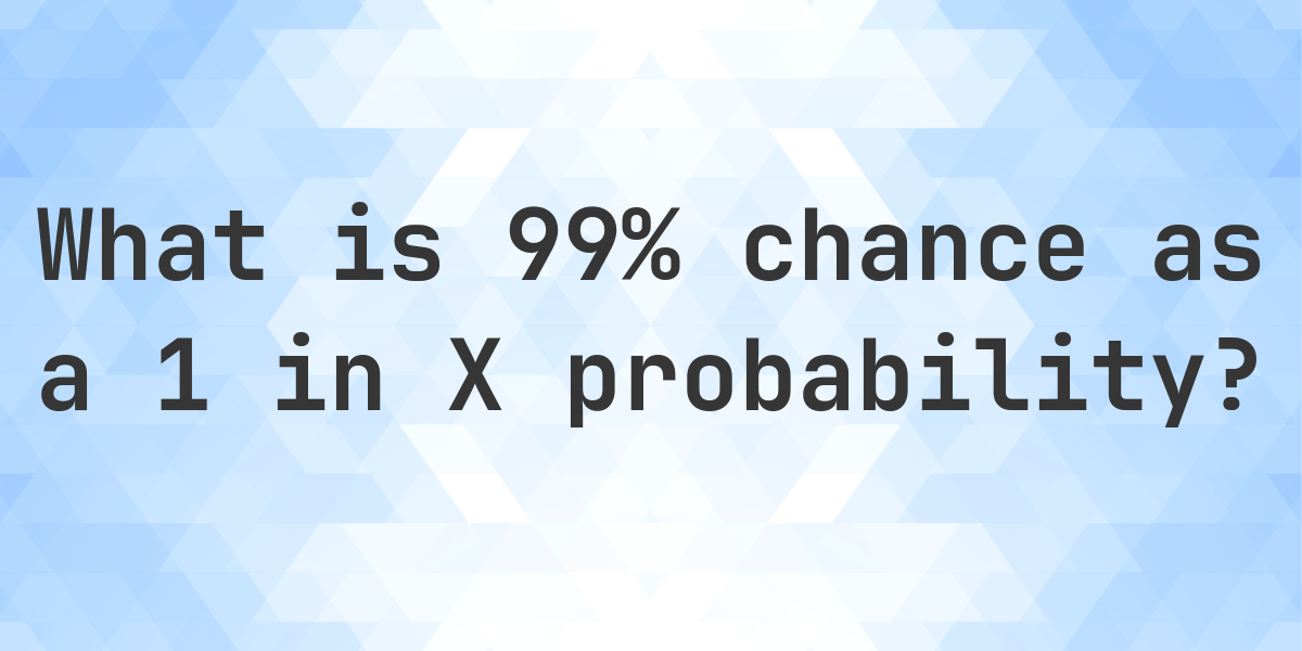 99% as a 1 in X probability - Calculatio