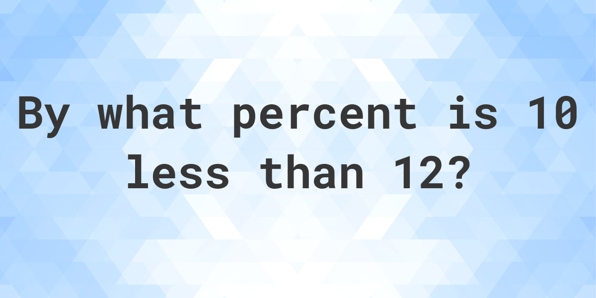 10 is what percent less than 12? - Calculatio