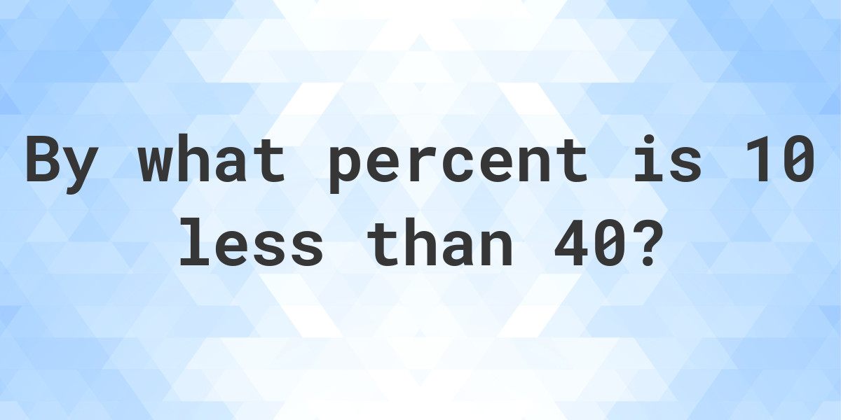 10 is what percent less than 40? - Calculatio