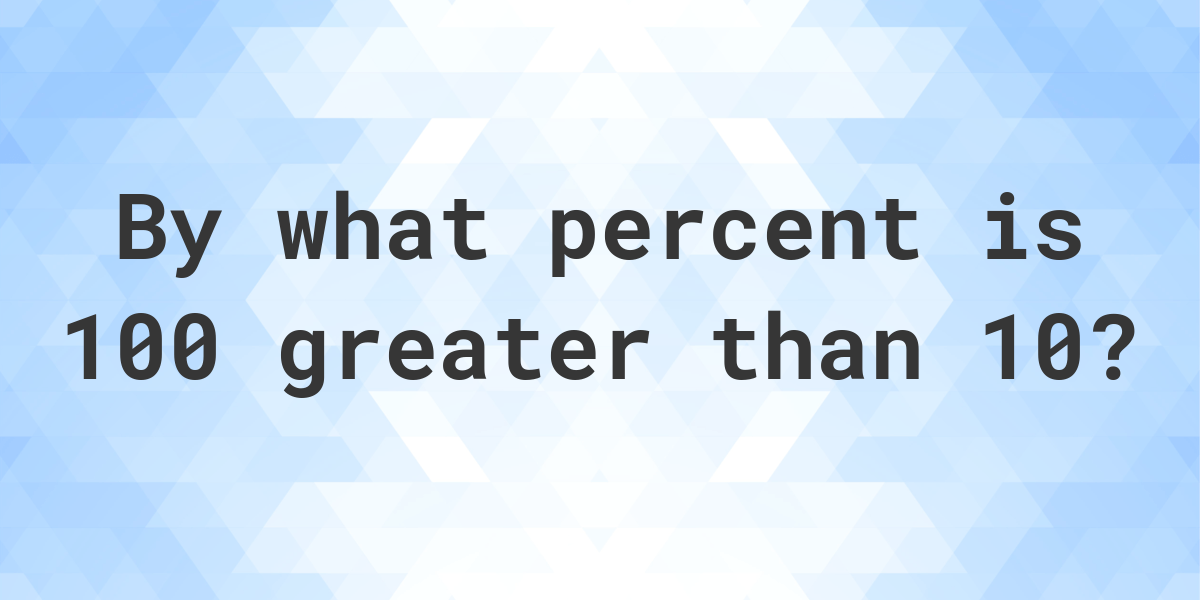 100 is what percent greater than 10? - Calculatio