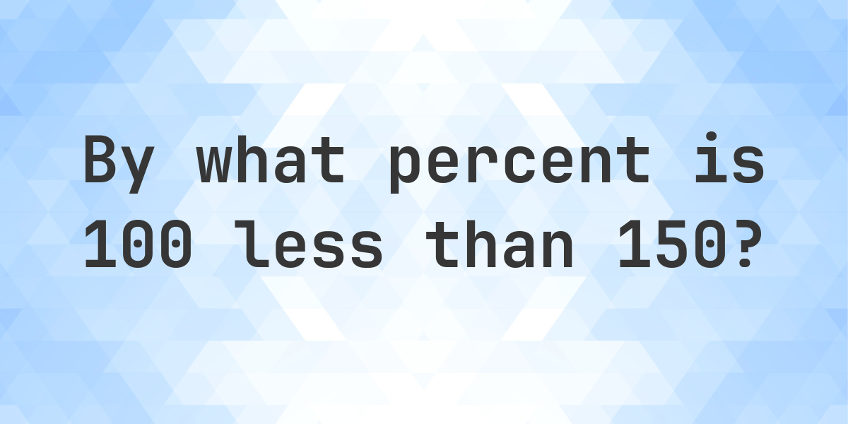 100 is what percent less than 150? - Calculatio