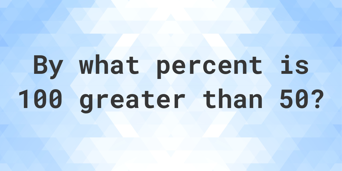 100 is what percent greater than 50? - Calculatio