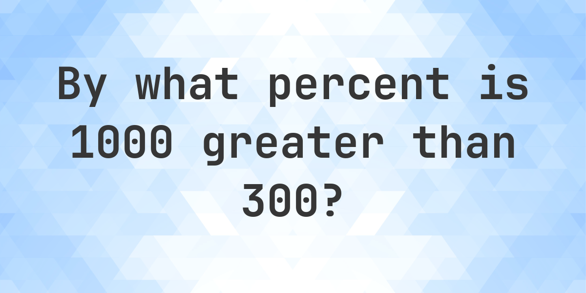 1000 is what percent greater than 300? - Calculatio
