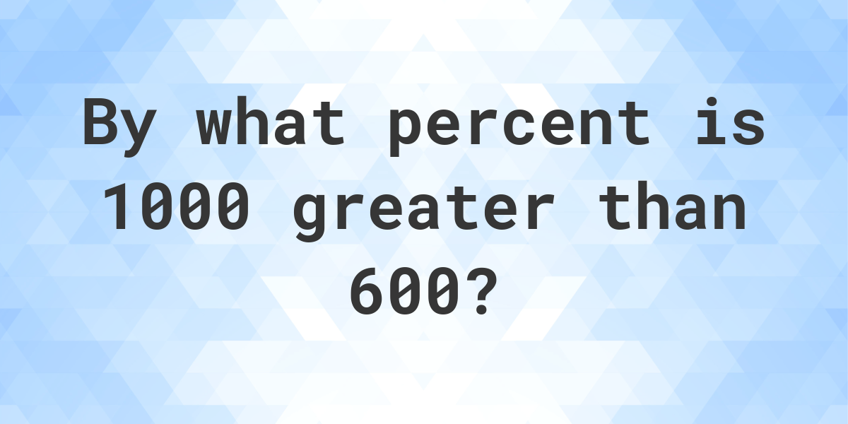 1000 is what percent greater than 600? - Calculatio