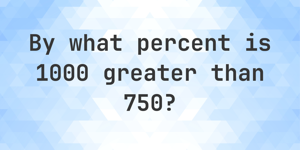 1000 is what percent greater than 750? - Calculatio