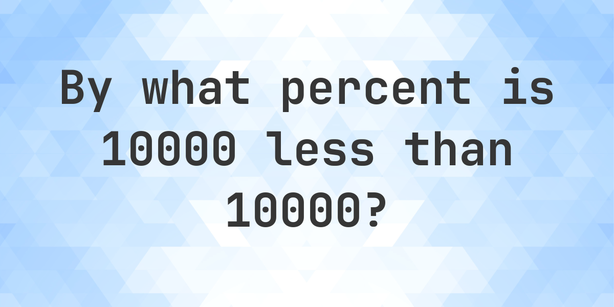 10000 is what percent less than 10000? - Calculatio