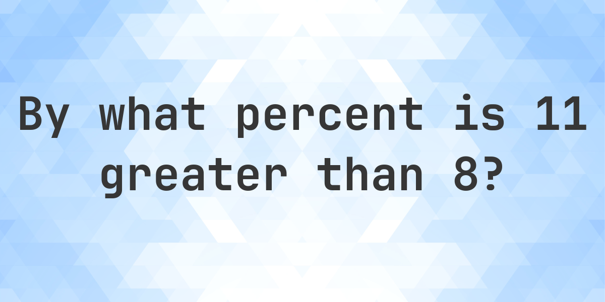 11 is what percent greater than 8? - Calculatio