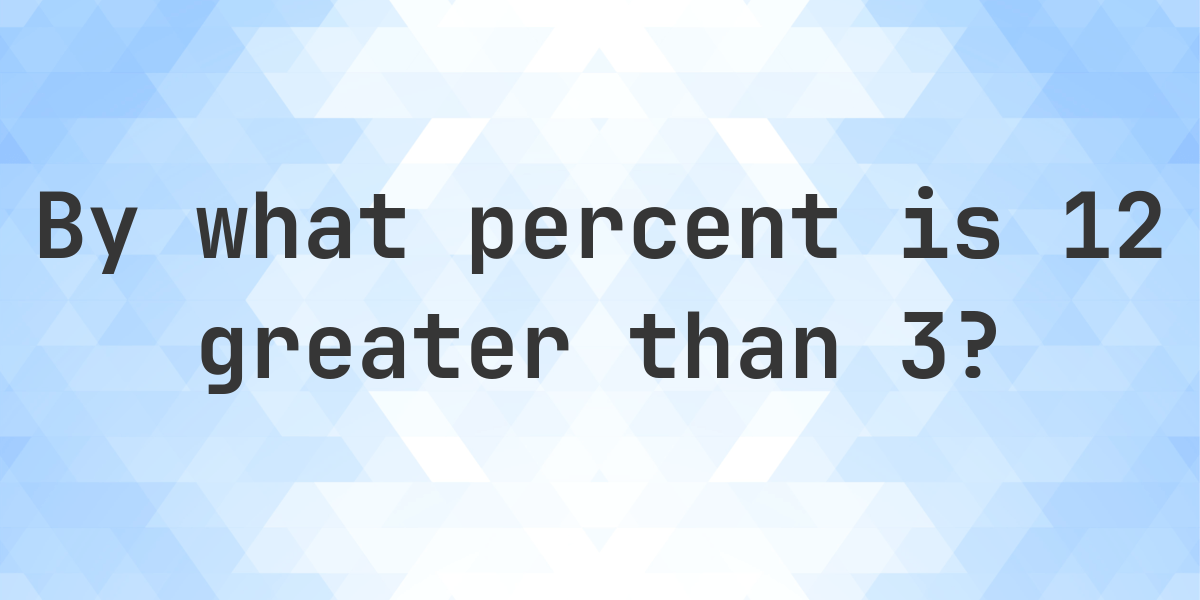 12 is what percent greater than 3? - Calculatio