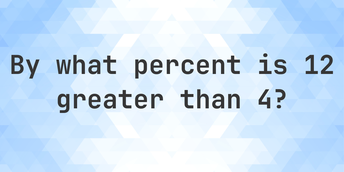 12 is what percent greater than 4? - Calculatio