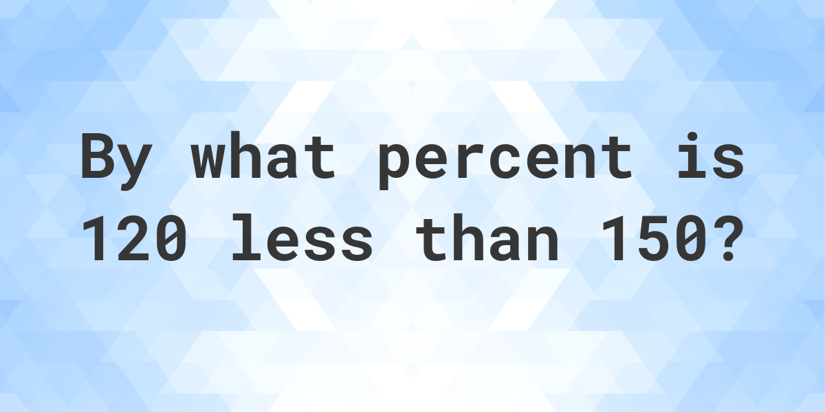 120 is what percent less than 150? - Calculatio