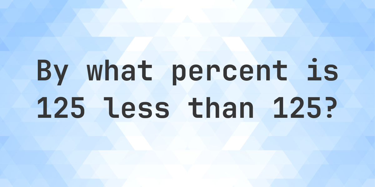 125 is what percent less than 125? - Calculatio