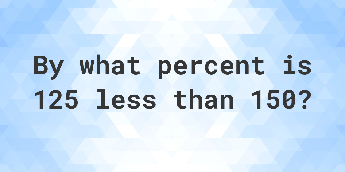 125 is what percent less than 150? - Calculatio