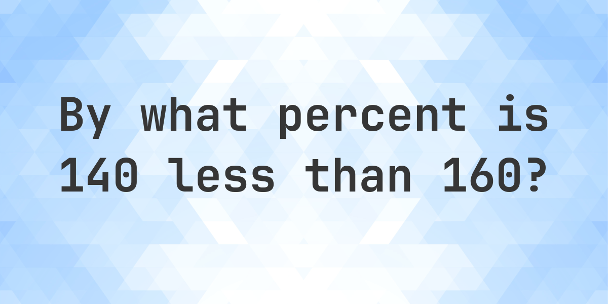 140 is what percent less than 160? - Calculatio