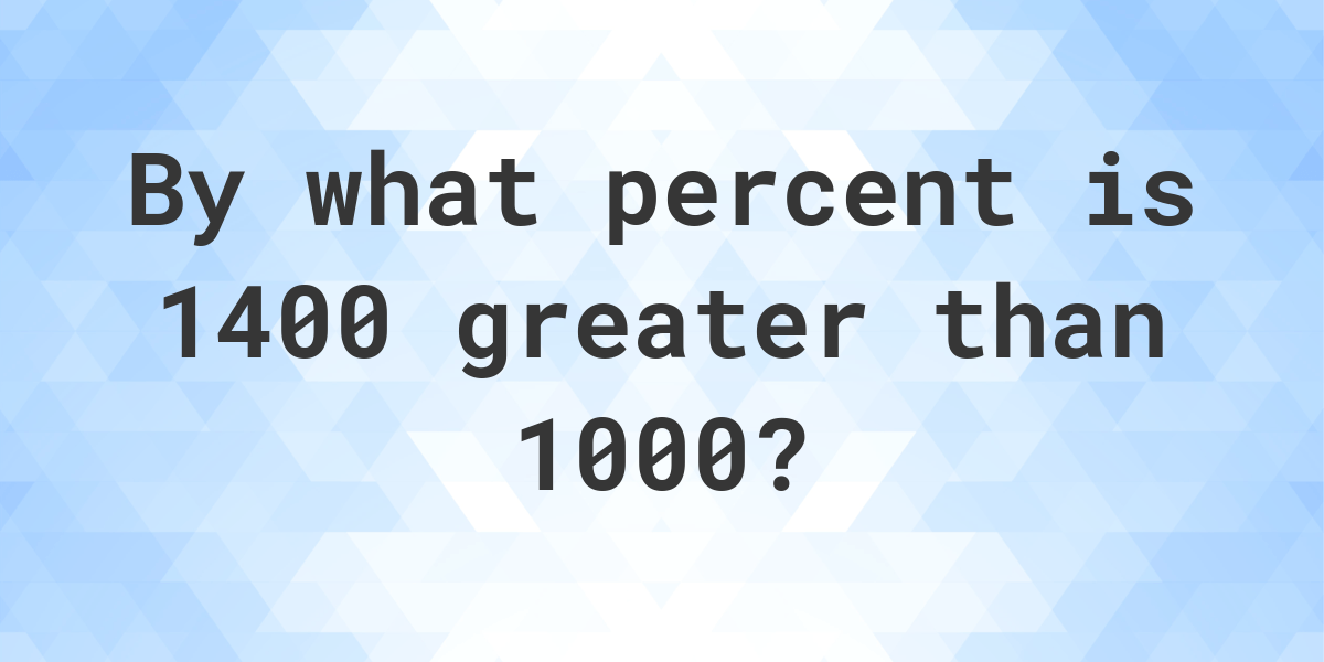 1400 is what percent greater than 1000? - Calculatio