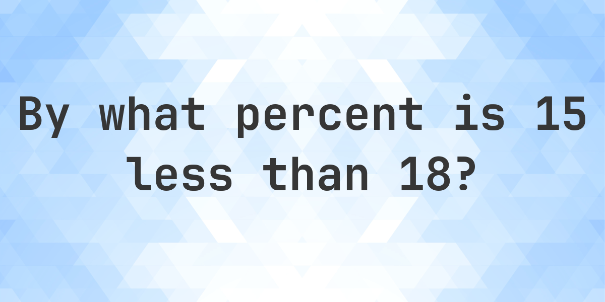15 is what percent less than 18? - Calculatio
