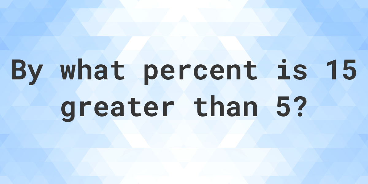 15 is what percent greater than 5? - Calculatio