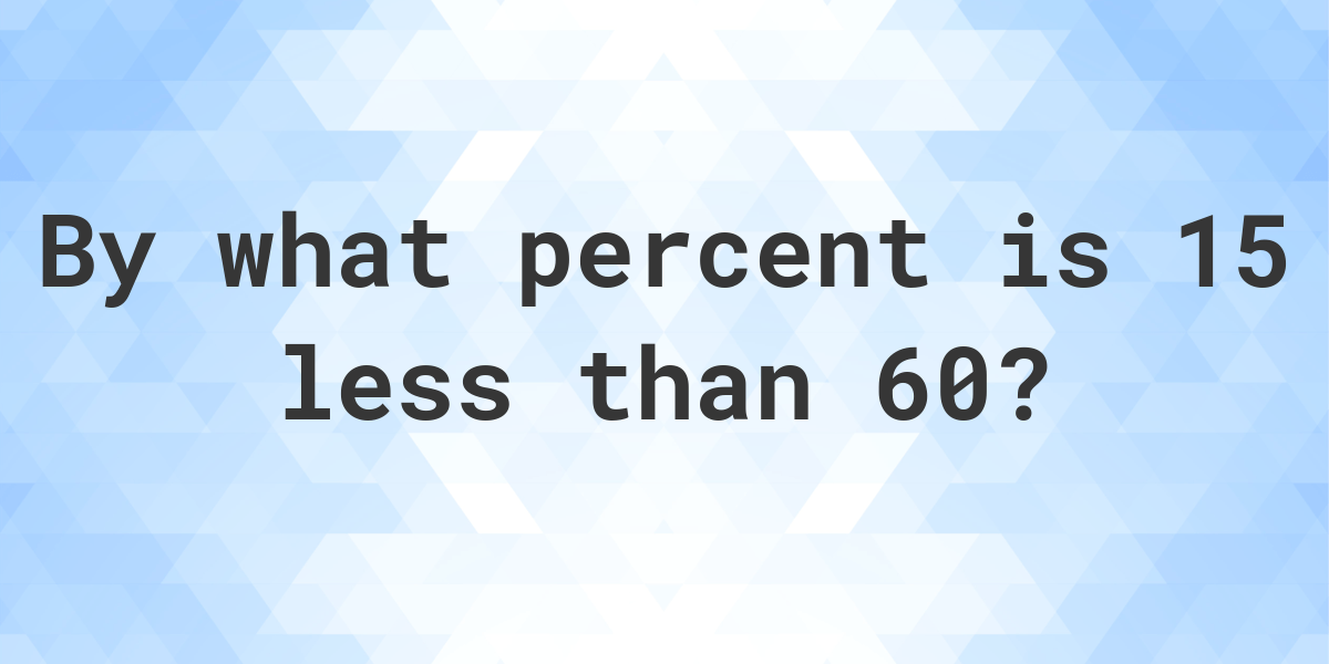 15 is what percent less than 60? - Calculatio