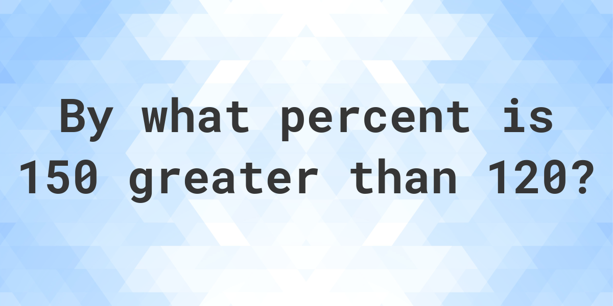 150 is what percent greater than 120? - Calculatio