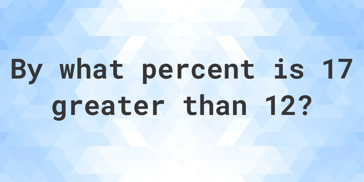 17 is what percent greater than 12? - Calculatio