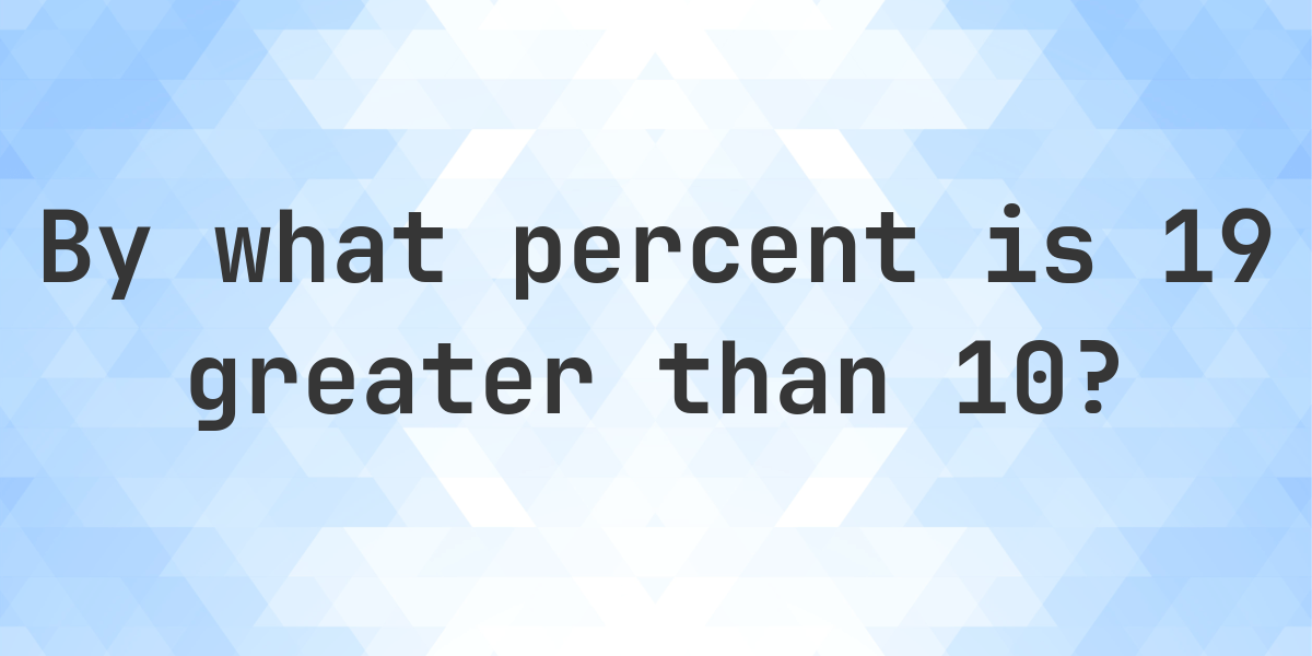 19 is what percent greater than 10? - Calculatio