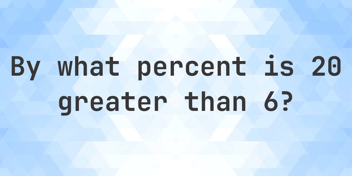 20 is what percent greater than 6? - Calculatio