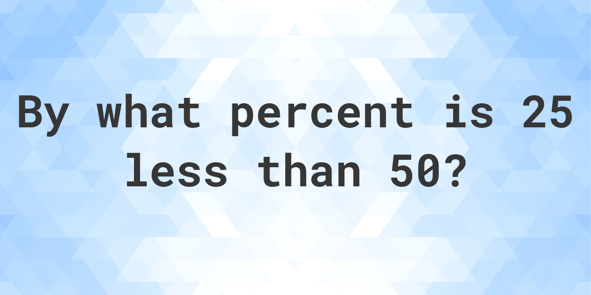 25 is what percent less than 50? - Calculatio