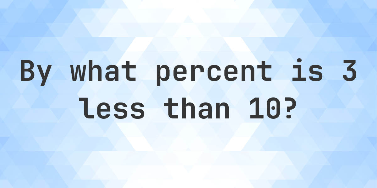 3 is what percent less than 10? - Calculatio
