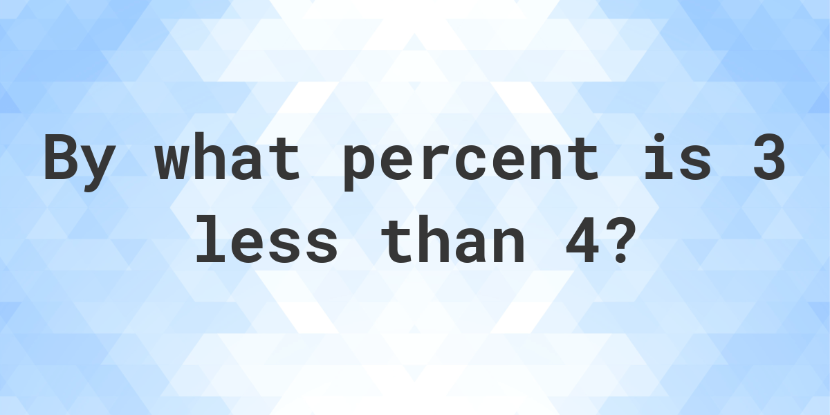 3 is what percent less than 4? - Calculatio