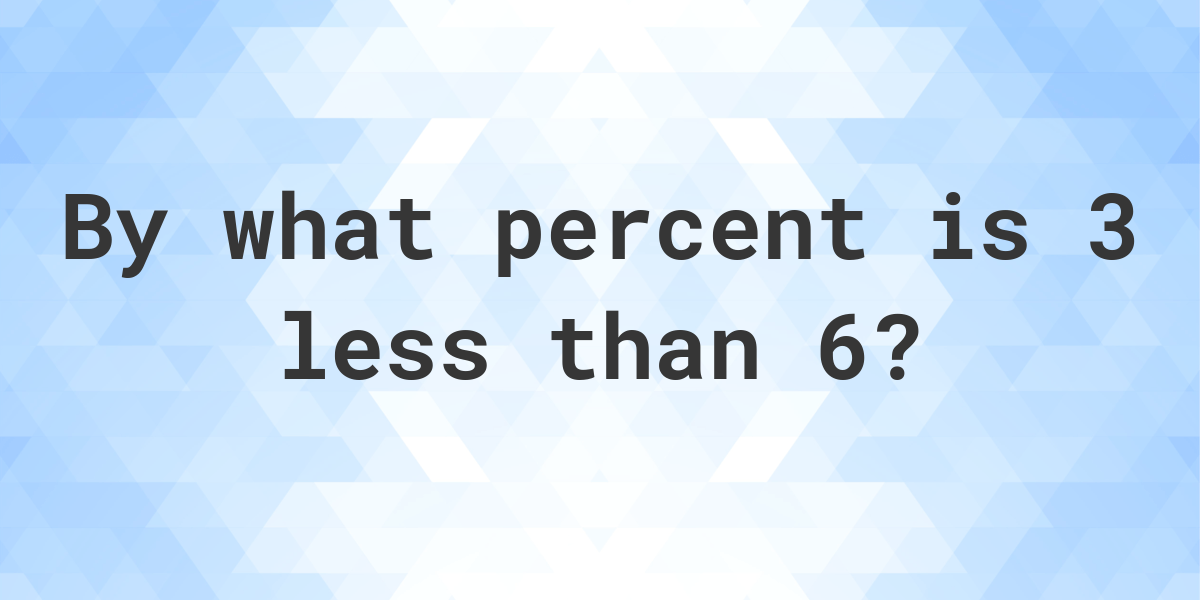 3 is what percent less than 6? - Calculatio