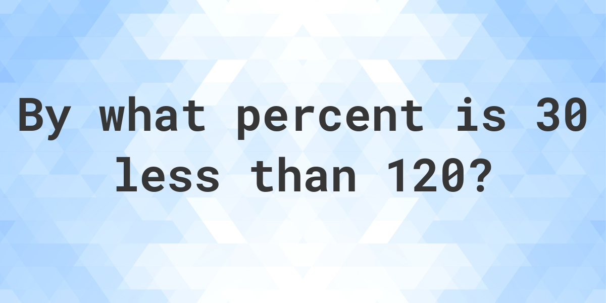 30 is what percent less than 120? - Calculatio