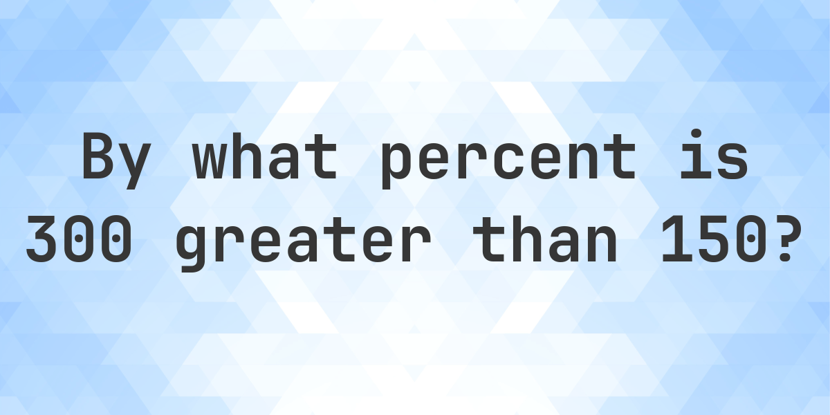 300 is what percent greater than 150? - Calculatio